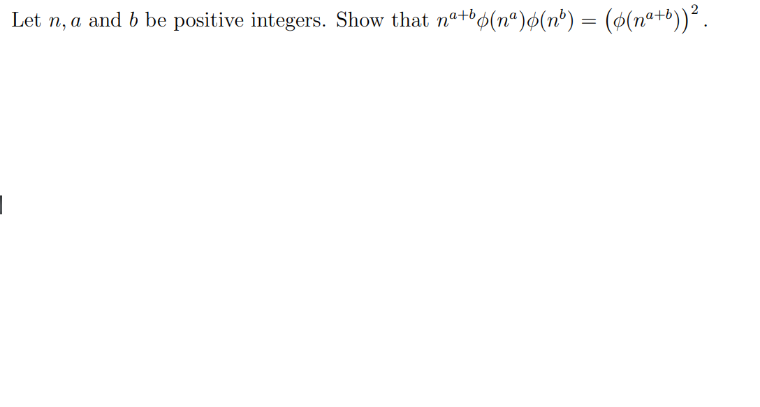 Let n, a and b be positive integers. Show that n^a+bϕ(n^a) ϕ(n^b)=(ϕ(n^a+b))^2.