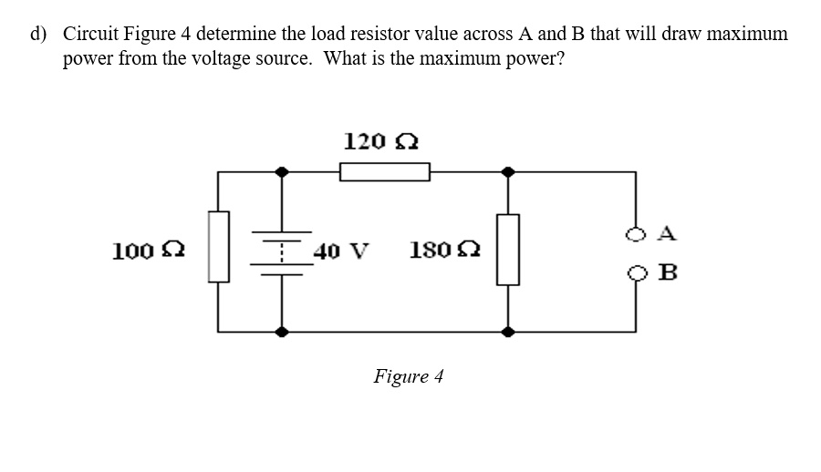 d) Circuit Figure 4 determine the load resistor value across A and B that will draw maximum ...