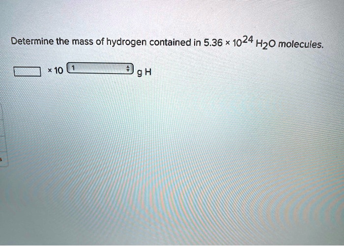 SOLVED: Determine the mass of hydrogen contained in 5.36 x 1024 H2O ...