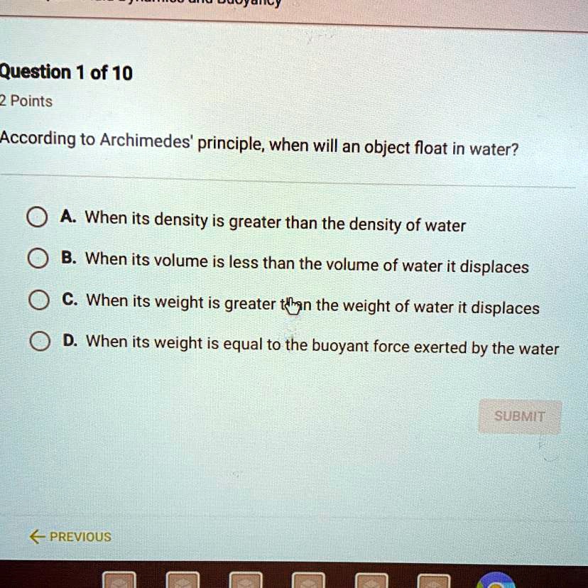 Question 1 of 10 2 Points According to Archimedes' principle, when will an object float in water ...