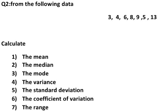 Q2: From the following data: 3, 4, 6, 8, 9, 5, 13 Calculate: 1) The mean 2) The median 3) The ...
