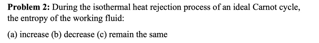 SOLVED: Problem 2: During the isothermal heat rejection process of an ideal Carnot cycle. the ...