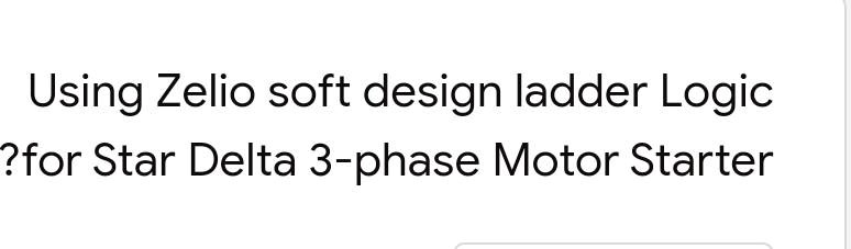 Using Zelio soft design ladder Logic ?for Star Delta 3-phase Motor Starter