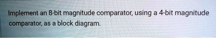 SOLVED: Implement an 8-bit magnitude comparator, using a 4-bit ... SOLVED: Implement an 8-bit magnitude comparator, using a 4-bit ...