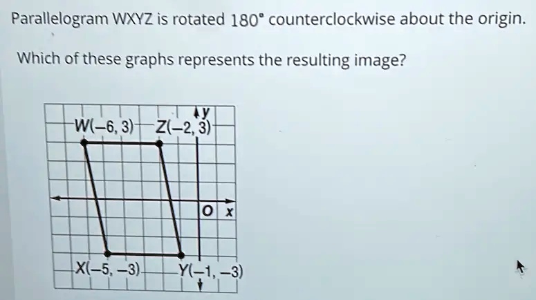 SOLVED: Parallelogram WXYZ is rotated 180" counterclockwise about the origin: Which of these ...