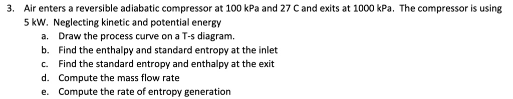 SOLVED: Air enters a reversible adiabatic compressor at 100 kPa and 27 ...