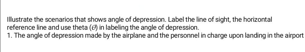 SOLVED: Illustrate the scenarios that shows angle of depression. Label ...