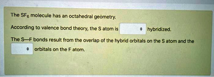 The SF6 molecule has an octahedral geometry. According to valence bond ...