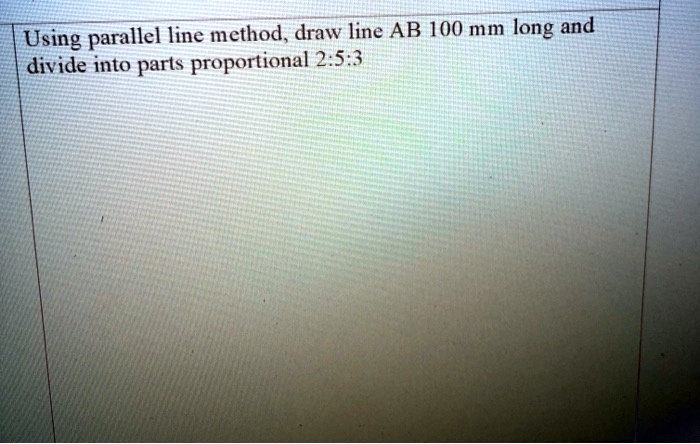 SOLVED: Using parallel line method,draw line AB 100 mm long and divide ...