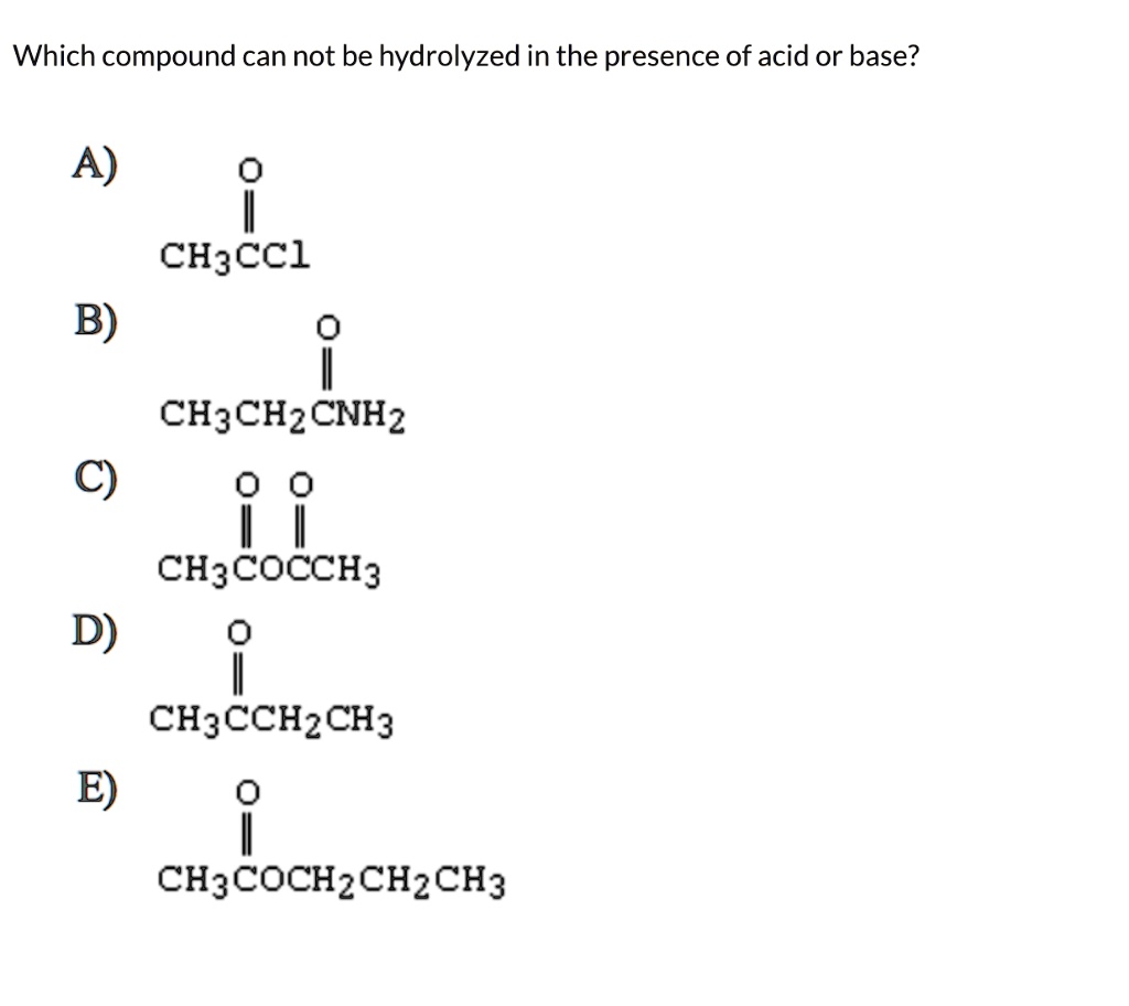 SOLVED: Which compound can not be hydrolyzed in the presence of acid or ...