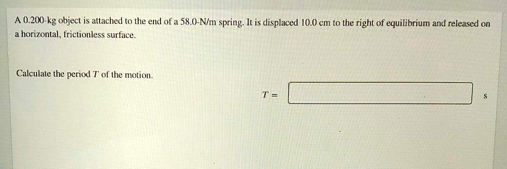 SOLVED: A 0.200-kg object is attached to the end of a 58.0 N/m spring ...