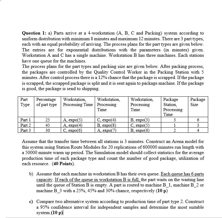 SOLVED: Question I: a) Parts arrive at a 4-workstation (A, B, C, and Packing) system according ...