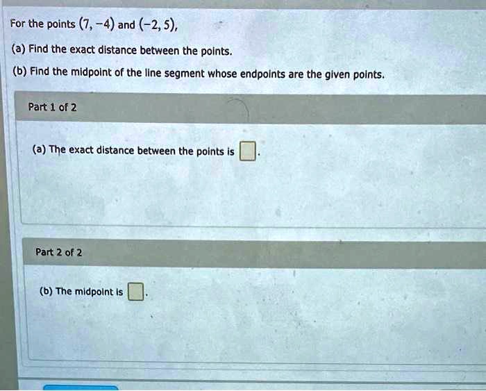 SOLVED: For the points (7 , and (-2,5), (a) Find the exact distance between the points (b) Find ...