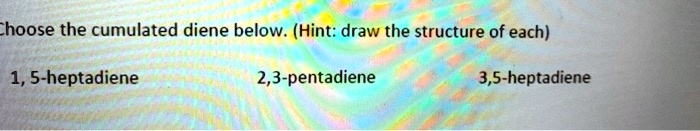 SOLVED: hoose the cumulated diene below: (Hint: draw the structure of each) 1,5-heptadiene 2,3 ...