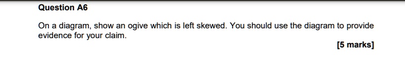 SOLVED: Question A6 On a diagram show an ogive which is left skewed: You should use the diagram ...