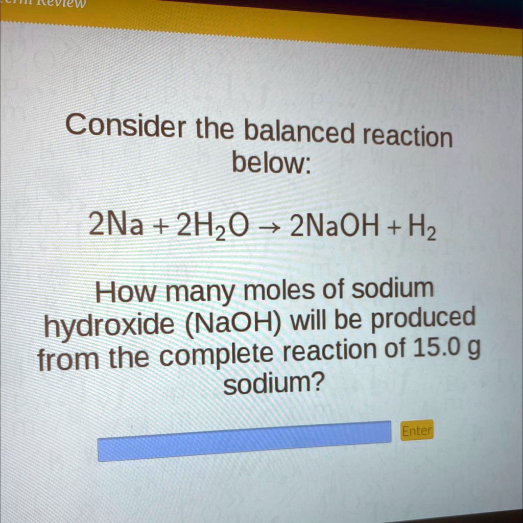 Consider the balanced reaction below: 2Na + 2H2O ? 2NaOH + H2 How many moles of sodium hydroxide ...
