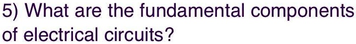 5) What are the fundamental components of electrical circuits?