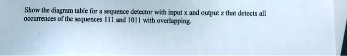 SOLVED: Show the diagram table for a sequence detector with input x and ...