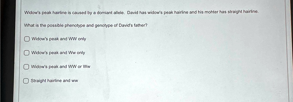 Widow's peak hairline is caused by a domiant allele. David has widow's ...