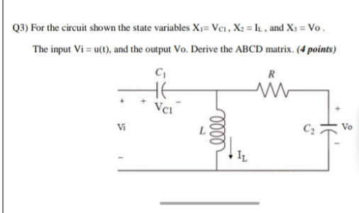 Q3) For the circuit shown the state variables X1=VC1, X2=IL, and X3=Vo. The input Vi=u(t), and ...