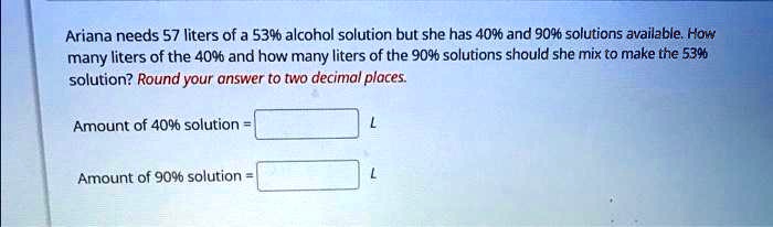 SOLVED: Ariana needs 57 liters of a 53% alcohol solution but she has ...