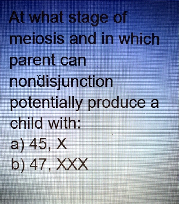 SOLVED:Atwhat stage of meiosis and in which parent can nontisjunction ... SOLVED:Atwhat stage of meiosis and in which parent can nontisjunction ...