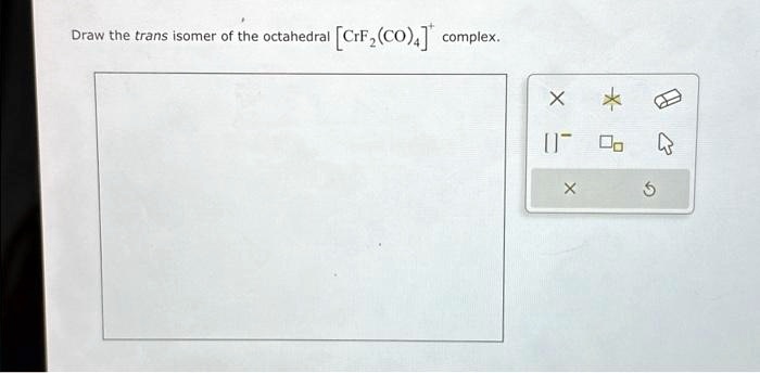 SOLVED: Need help! Draw the trans isomer of the octahedral [CrFCO] complex.