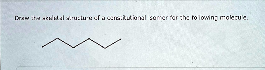 SOLVED: Draw the skeletal structure of a constitutional isomer for the ...