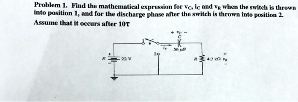 Problem 1. Find the mathematical expression for vC, iC and vR when the switch is thrown into ...