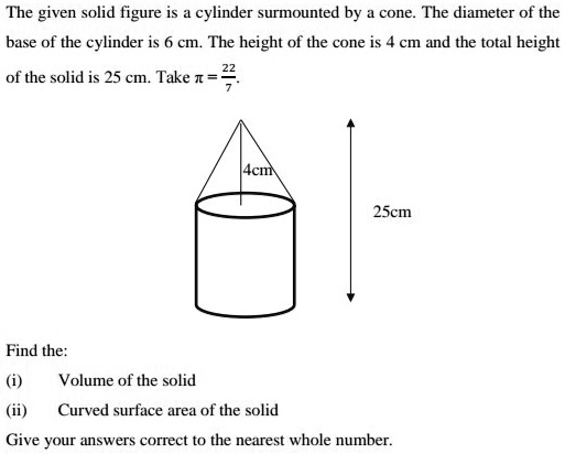 The given solid figure is a cylinder surmounted by a cone. The diameter ...