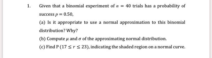 SOLVED: Given that binomial experiment of 40 trials has probability of success p = 0.50, (a) Is ...