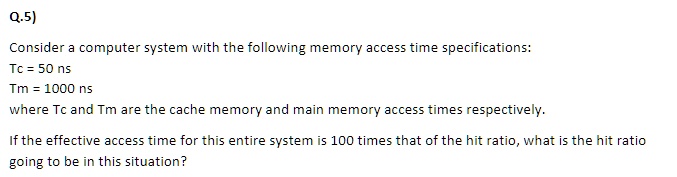 Q.5) Consider a computer system with the following memory access time specifications: Tc = 50 ns ...
