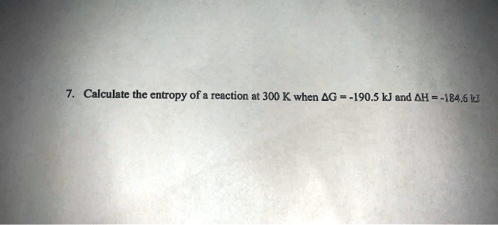 SOLVED: Calculate the entropy of a reaction at 300 K when AG =-190.5 k] and AH =-184.6k5