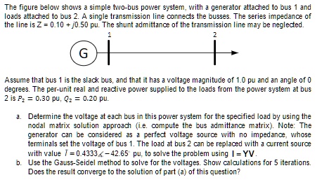SOLVED: The figure below shows a simple two-bus power system, with a generator attached to bus 1 ...