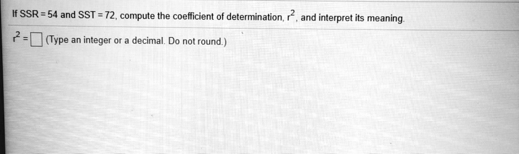 SOLVED: If SSR = 54 and SST = 72, compute the coefficient of determination, /2 and interpret its ...
