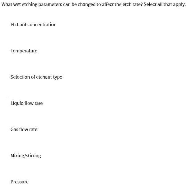 SOLVED: What wet etching parameters can be changed to affect the etch rate? Select all that ...