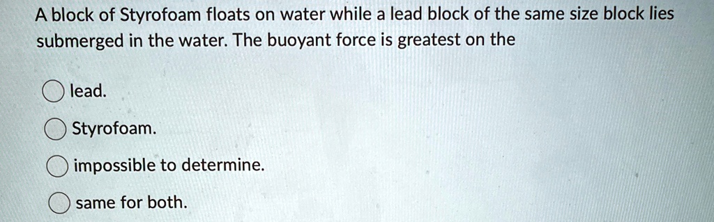 A block of Styrofoam floats on water while a lead block of the same ...