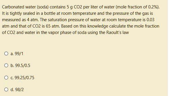 carbonated water soda contains 5 g co2 per liter of water mole fraction of 02 it is tightly ...