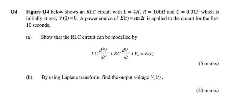 Q4 Figure Q4 below shows an RLC circuit with L = 4H, R = 100Ω and C = 0.01F which is initially ...