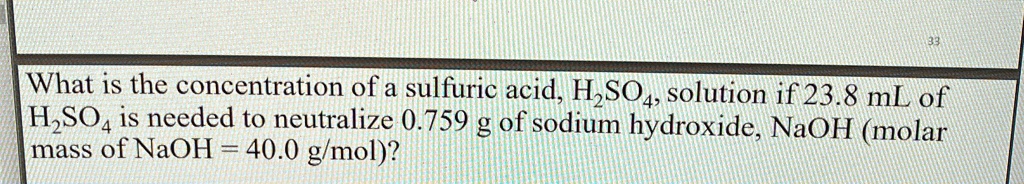 SOLVED: What is the concentration of a sulfuric acid, H2SO4, solution if 23.8 mL of H2SO4 is ...