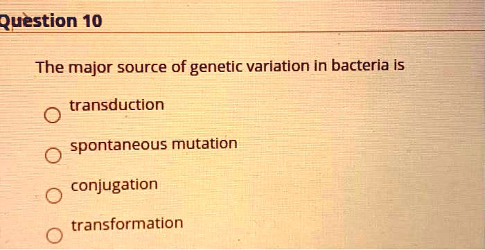 SOLVED: Question 10 The major source of genetic variation in bacteria ...