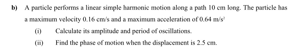 particle performs a linear simple harmonic motion suoge path 10 cm long the particle has maximum ...
