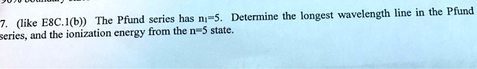 SOLVED: Pfund series has n=5. Determine the longest wavelength line in ...