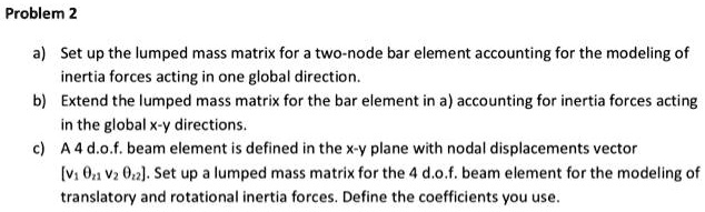 SOLVED: Problem 2 Set up the lumped mass matrix for a two-node bar ...
