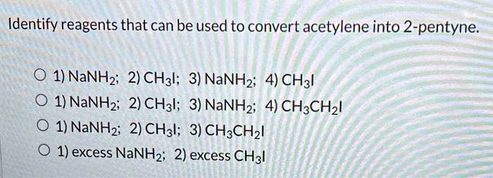 SOLVED: Identify reagents that can be used to convert acetylene into 2-pentyne 1) NaNH2; 2 ...