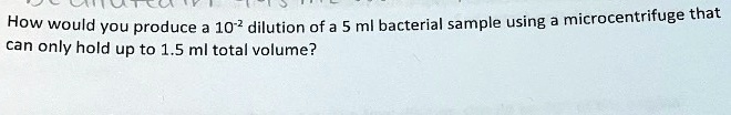 SOLVED: 10-2 dilution of a 5 ml bacterial sample using microcentrifuge that How would you ...