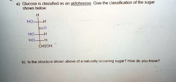 SOLVED: Glucose IS classified as an aldohexose Give the classification ...