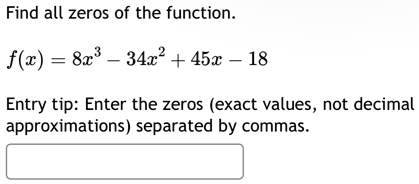 Find all zeros of the function. f(x)=8x^(3)-34x^(2)+45x-18 Entry tip: Enter the zeros (exact ...
