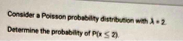 SOLVED: Consider a Poisson probability distribution with =2 Determine ... SOLVED: Consider a Poisson probability distribution with =2 Determine ...