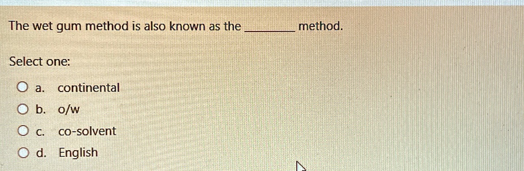 [GET ANSWER] the wet gum method is also known as the method select one ...